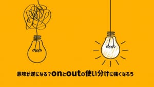 意味が逆になる？onとoutの使い分けに強くなろう | English Lab（イングリッシュラボ）┃レアジョブ英会話が発信する英語サイト